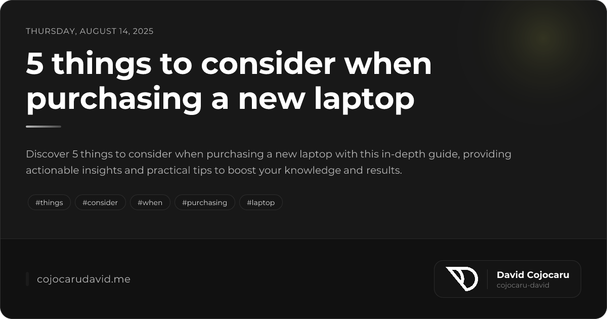 5 things to consider when purchasing a new laptop - Cojocaru David